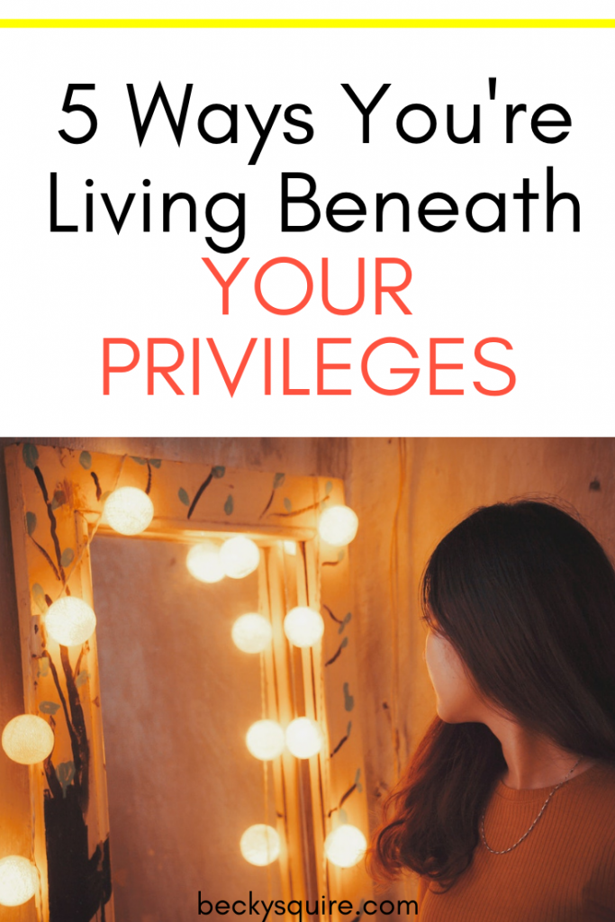 5 Ways You're Living Beneath Your Privileges - Becky Squire